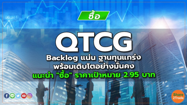 QTCG Backlog แน่น ฐานทุนแกร่ง พร้อมเติบโตอย่างมั่นคง แนะนำ "ซื้อ" ราคาเป้าหมาย 2.95 บาท ...